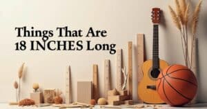 How Long is 18 Inches: 17 Common Things That Are 18 Inches Long
